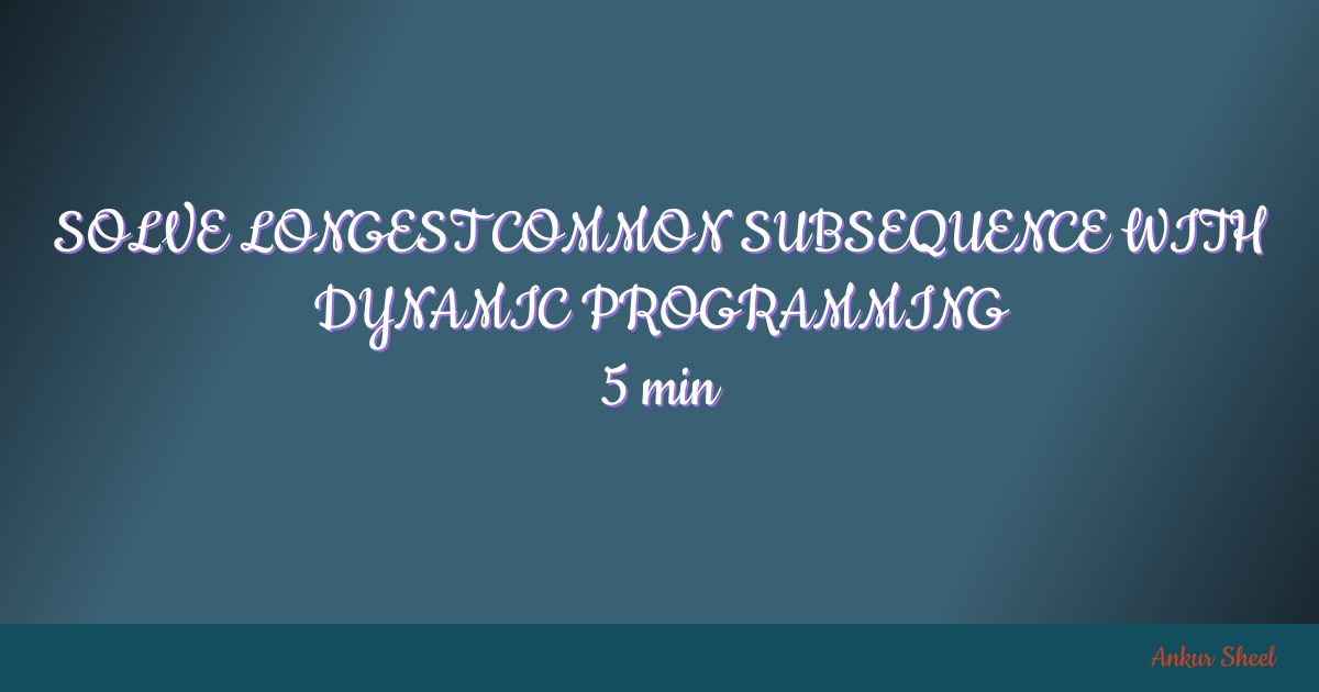 Solve Longest Common Subsequence with Dynamic Programming Solve Longest Common Subsequence with Dynamic Programming