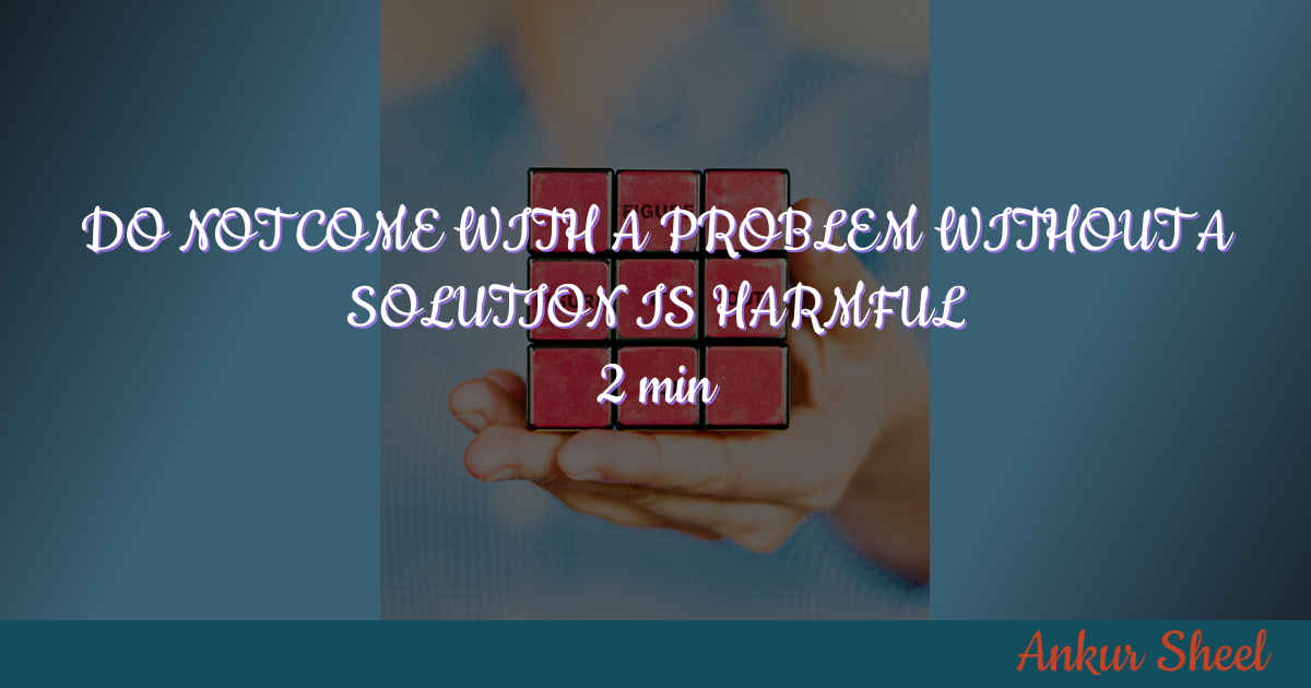 Do not come with a problem without a solution is harmful