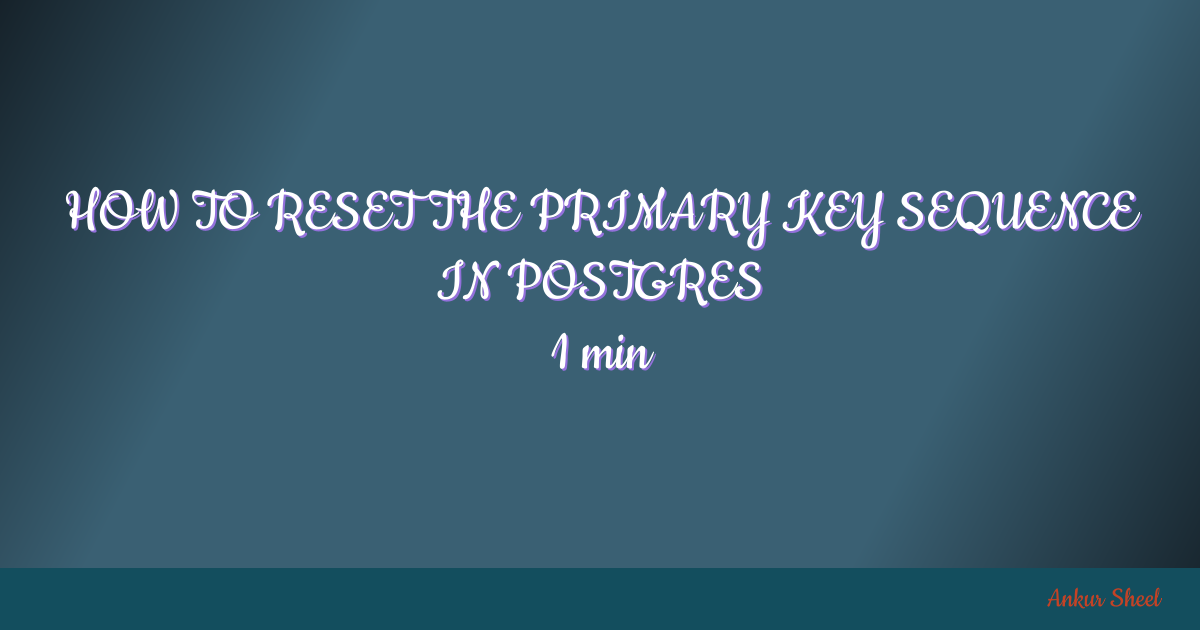 How To Reset The Primary Key Sequence In Postgres